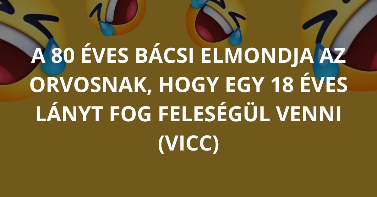 VICC: A 80 éves bácsi elmondja az orvosnak, hogy egy 18 éves lányt fog feleségül venni – Egyhelyen